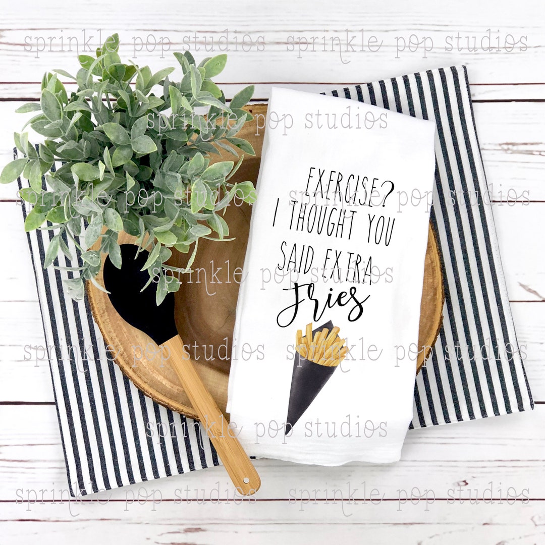 Flour Sack Towel Design ~ Exercise? I Though You Said Extra Fries ...