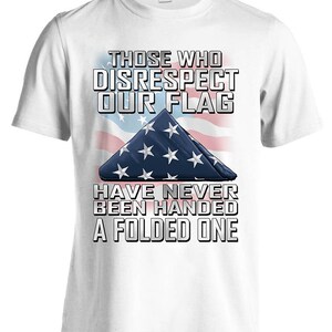 Those Who Disrespect Our Flag Have Never Been Handed A Folded One T ...