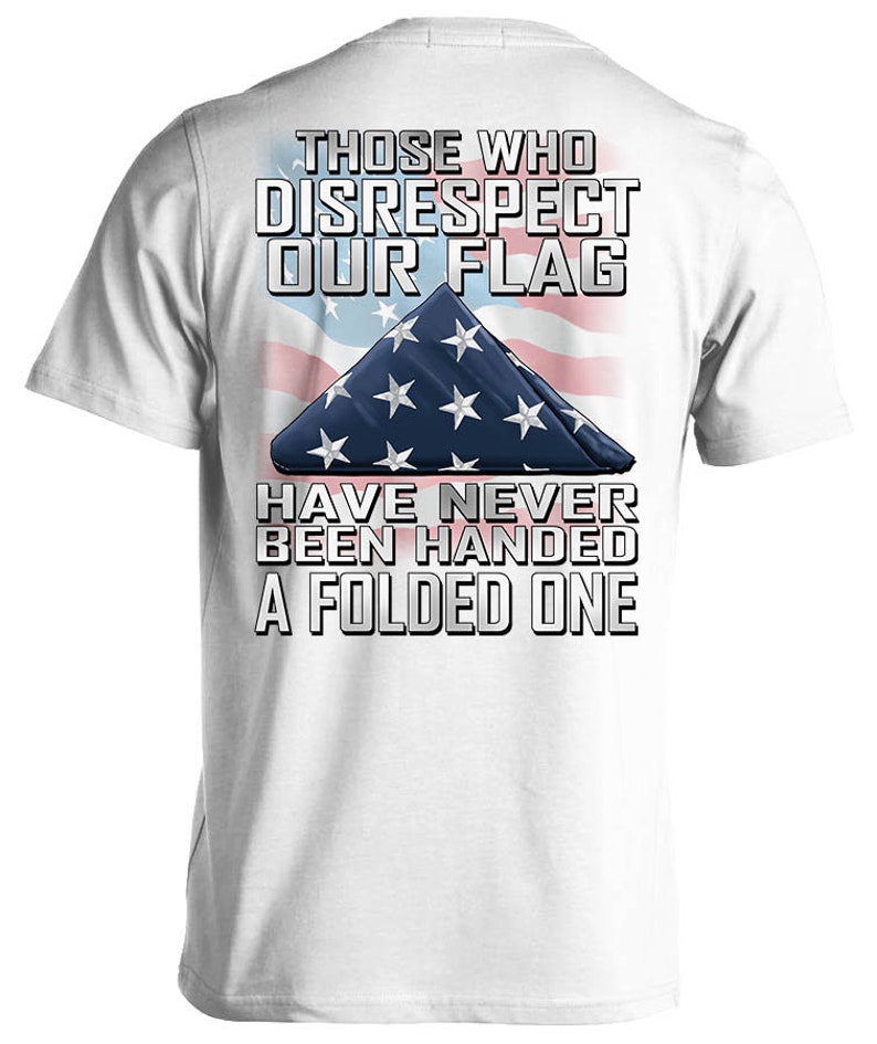 Those Who Disrespect Our Flag Have Never Been Handed A Folded One T