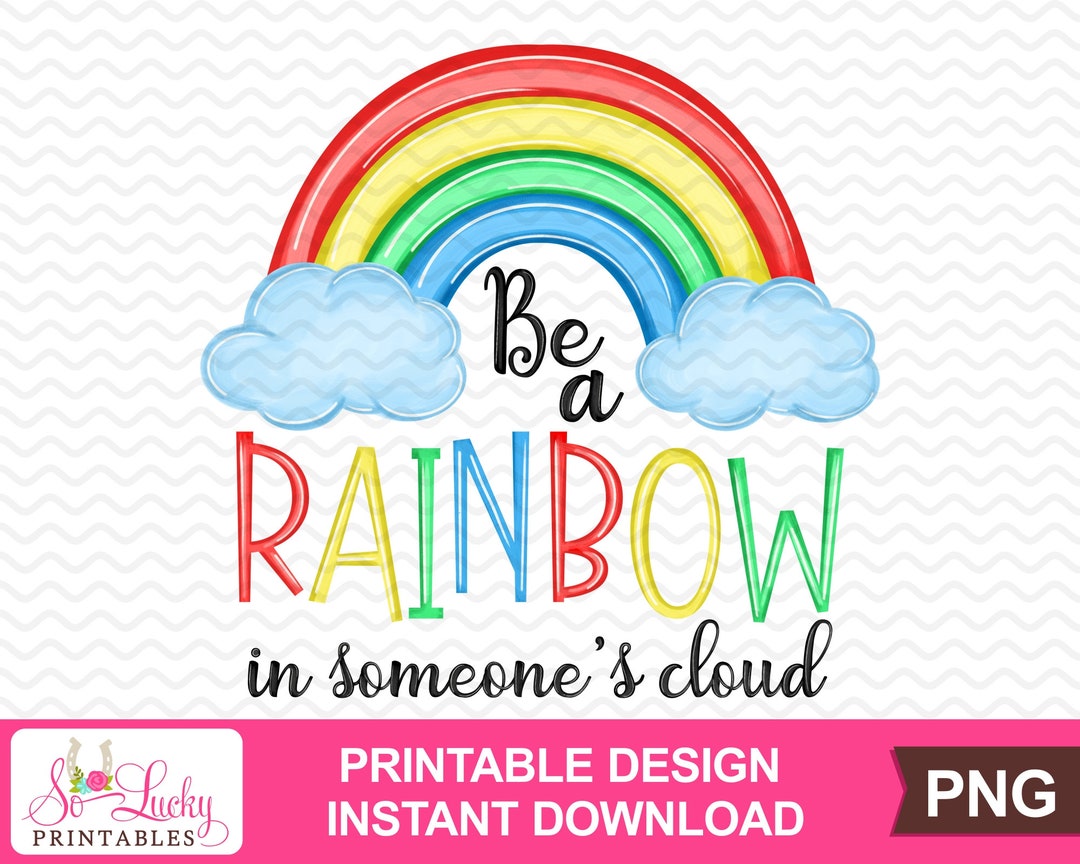 Be a Rainbow in Someone's Cloud Painted Printable Sublimation Design ...
