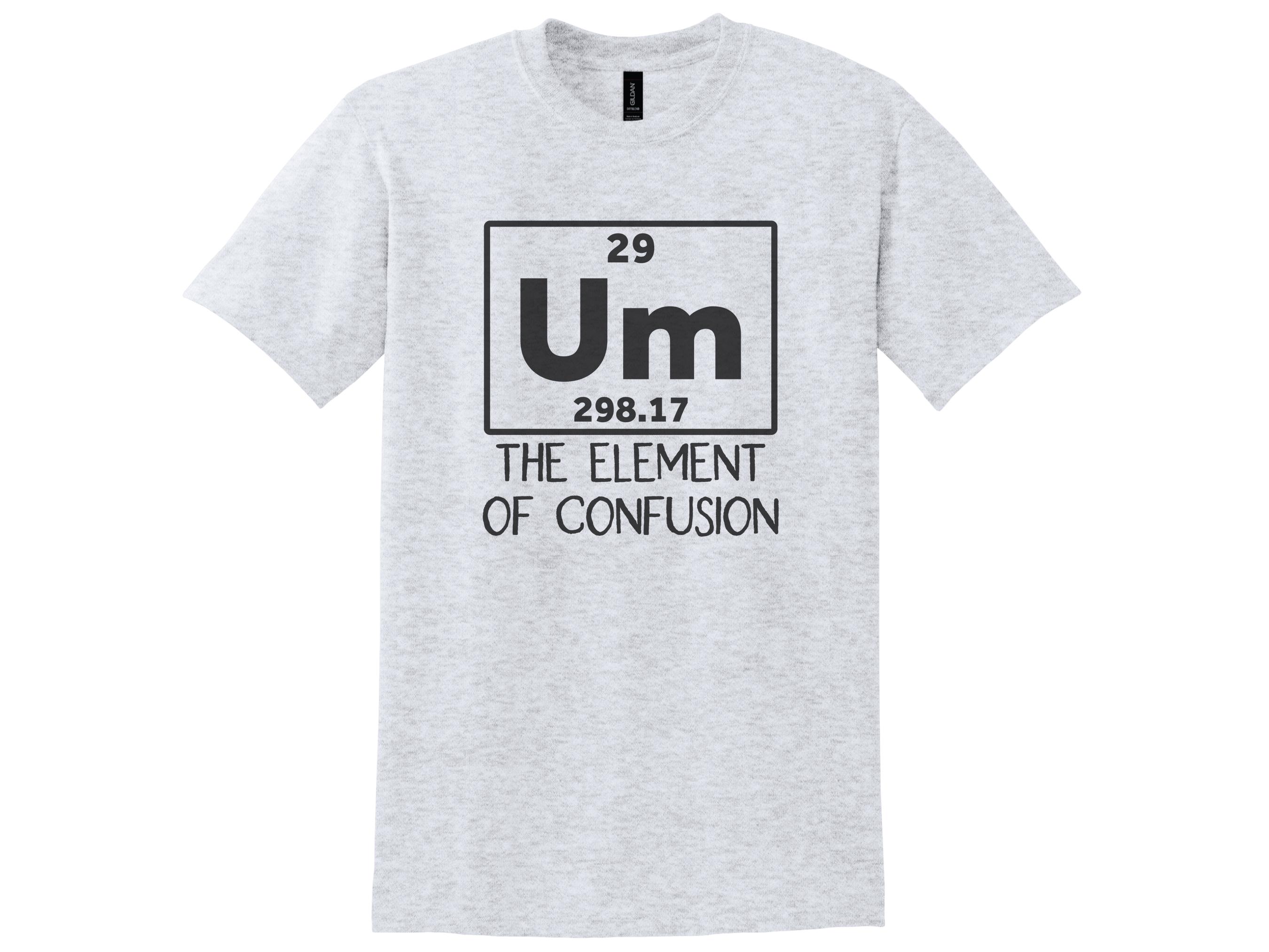Periodic Table, Um the Element of Confusion, Funny Men's Shirt, Science ...