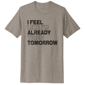 I Feel Like I'm Already Tired Tomorrow, Unisex Adult Tee, Always Tired ...
