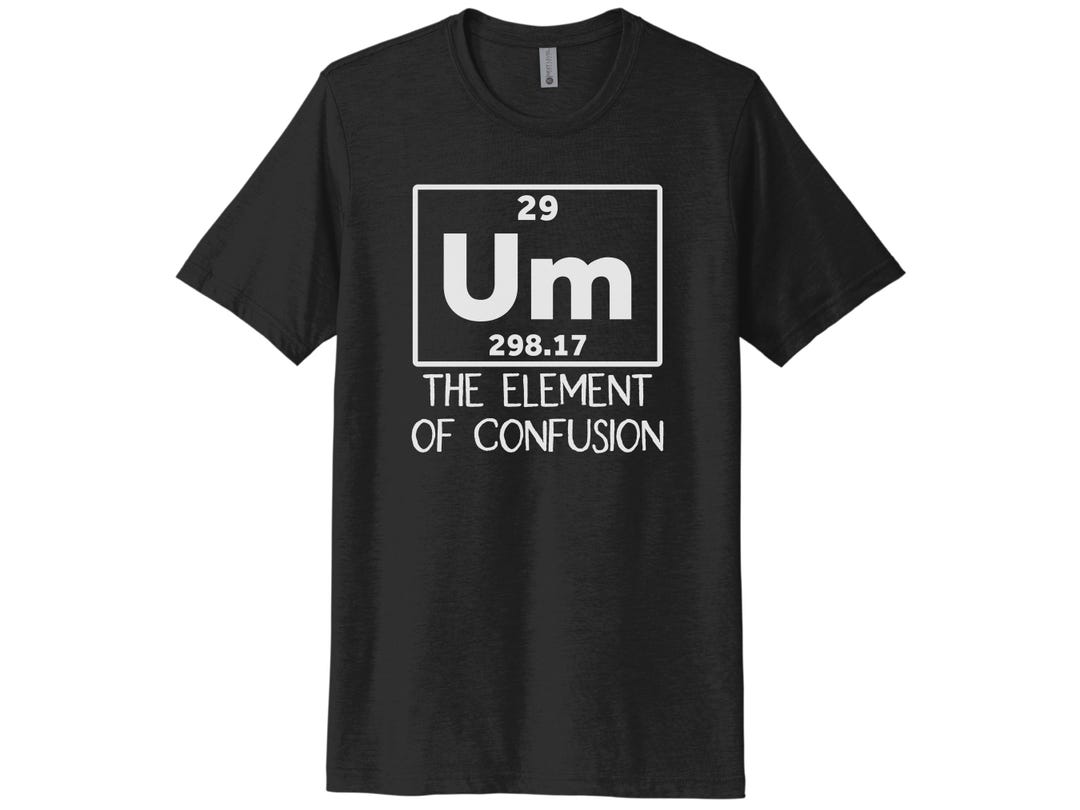Periodic Table, Um the Element of Confusion, Funny Men's Shirt, Science ...