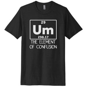 Periodic Table, Um the Element of Confusion, Funny Men's Shirt, Science ...