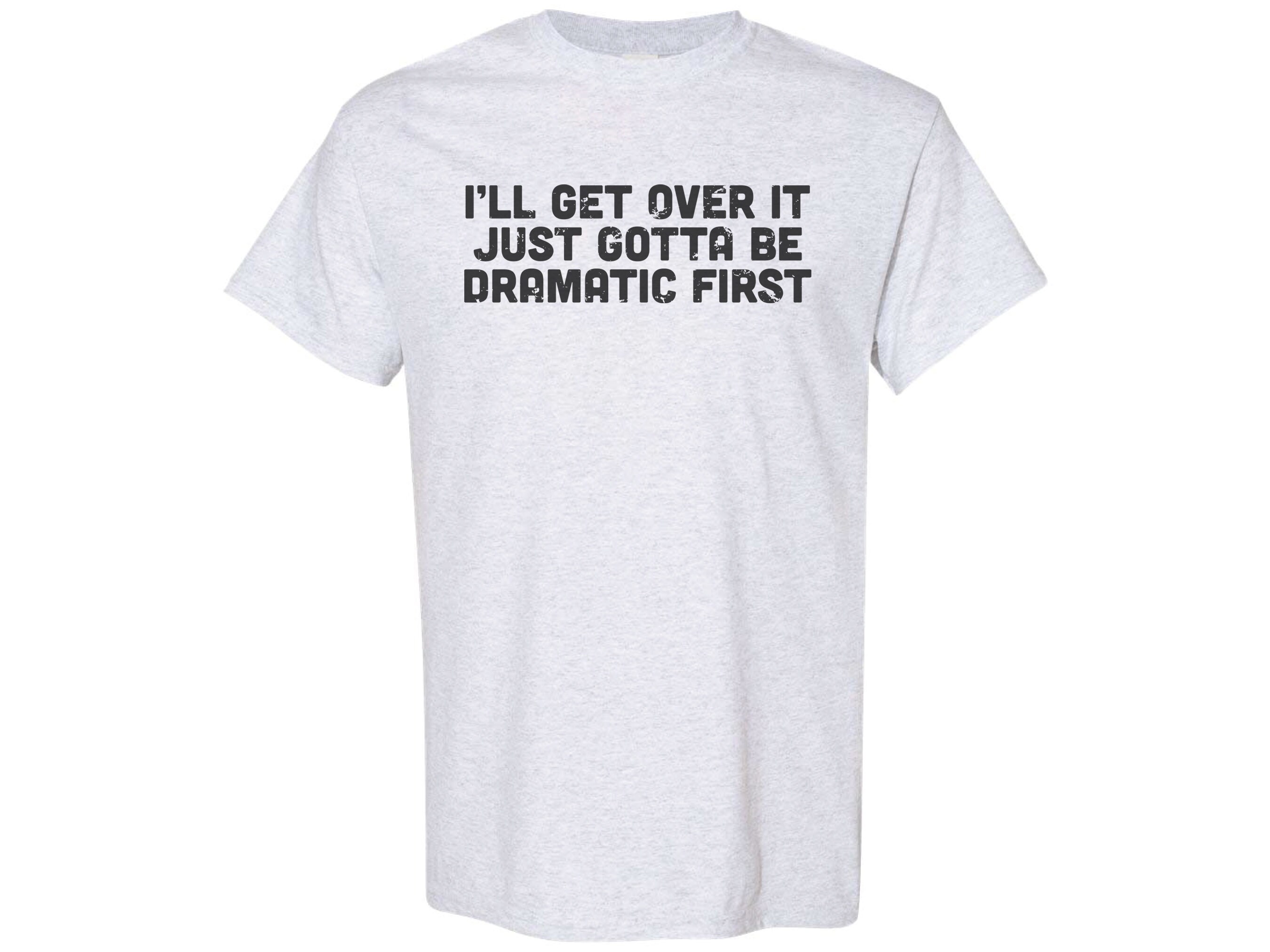 I'll Get Over It Just Gotta Be Dramatic First, Dramatic Shirt, Gift for ...