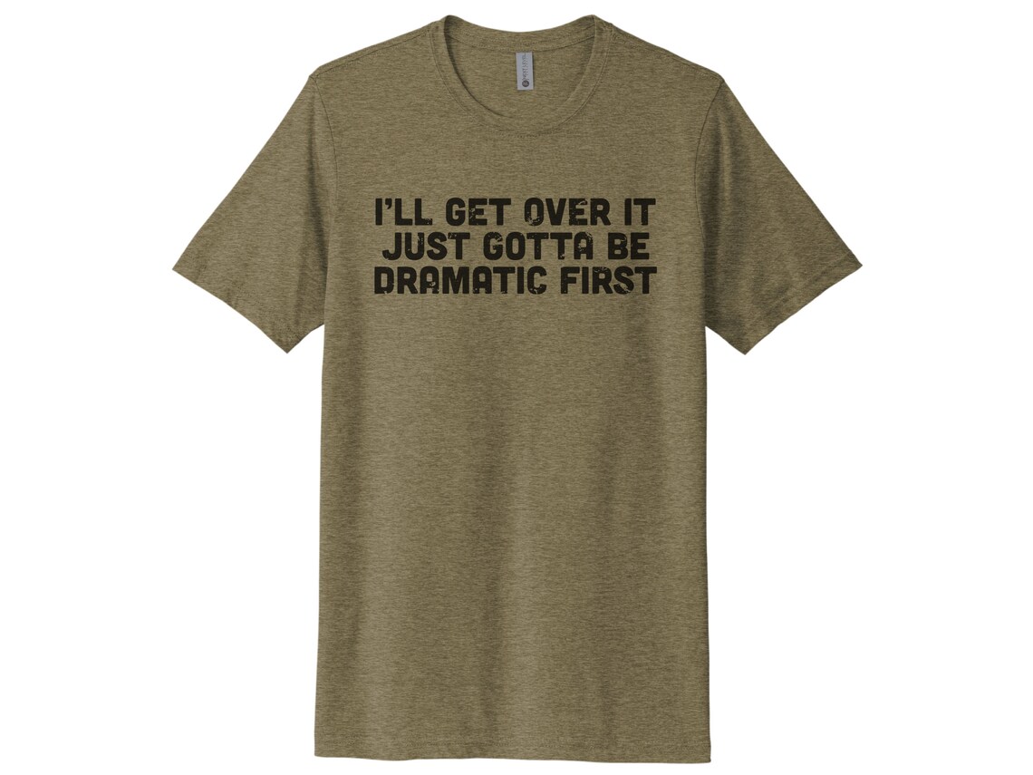 I'll Get Over It Just Gotta Be Dramatic First, Dramatic Shirt, Gift for ...