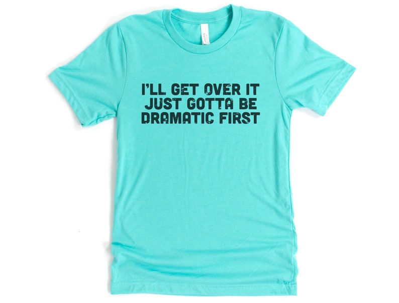 I'll Get Over It Just Gotta Be Dramatic First, Dramatic Shirt, Gift for ...
