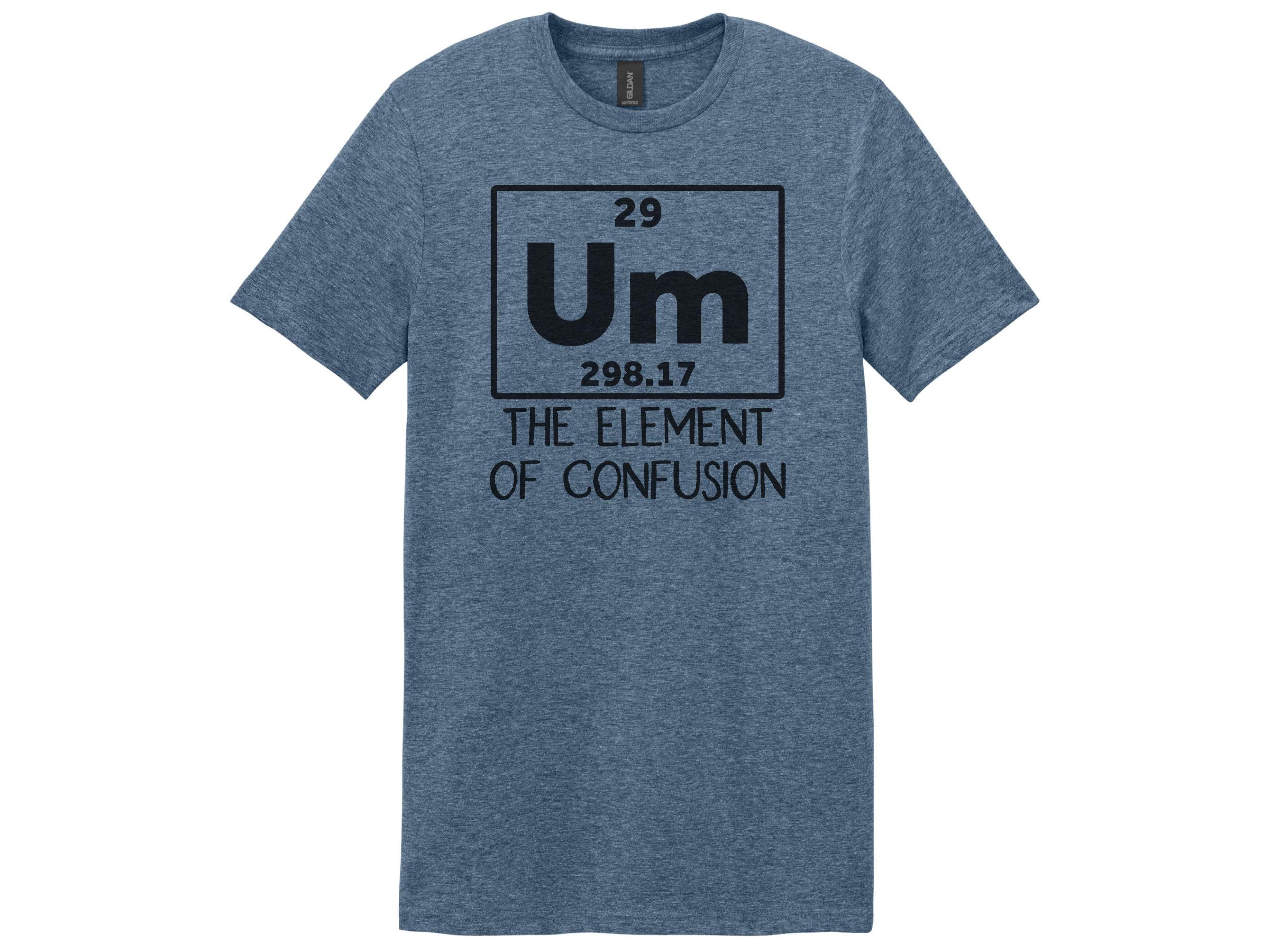 Periodic Table, Um the Element of Confusion, Funny Men's Shirt, Science ...