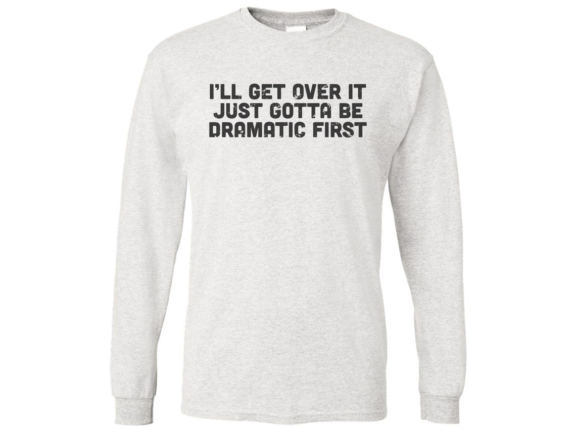 I'll Get Over It Just Gotta Be Dramatic First, Dramatic Shirt, Gift for ...