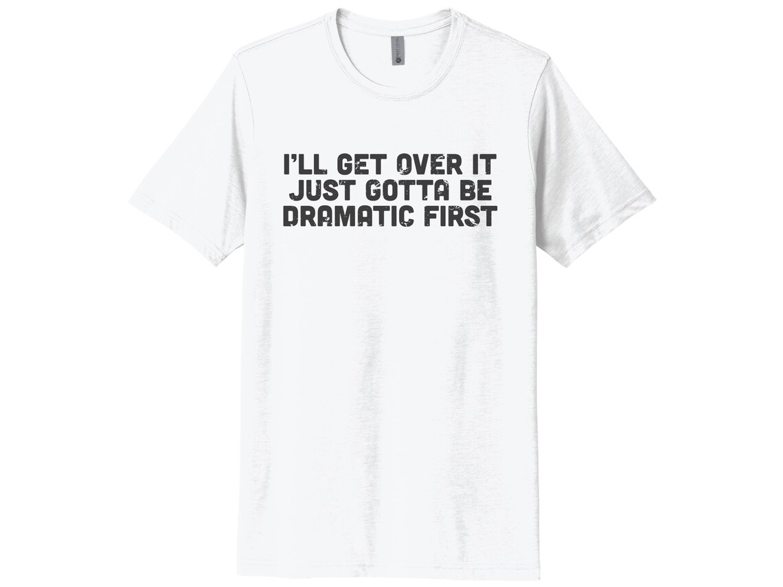 I'll Get Over It Just Gotta Be Dramatic First, Dramatic Shirt, Gift for ...