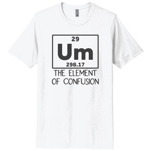 Periodic Table, Um the Element of Confusion, Funny Men's Shirt, Science ...