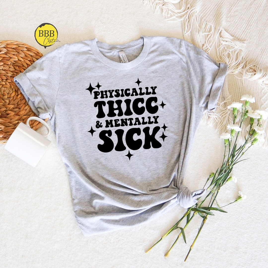 Physically Thicc and Mentally Sick Shirt, Mental Health Shirt, Wavy ...