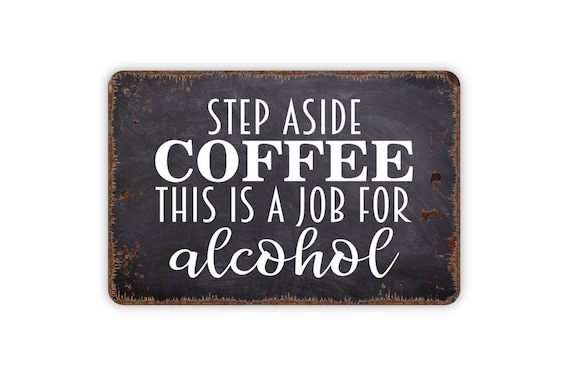 Step Aside Coffee This Is A Job For Alcohol Sign Funny Metal | Etsy