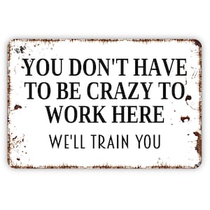 You Don't Have to Be Crazy to Work Here We'll Train You Sign - Funny ...