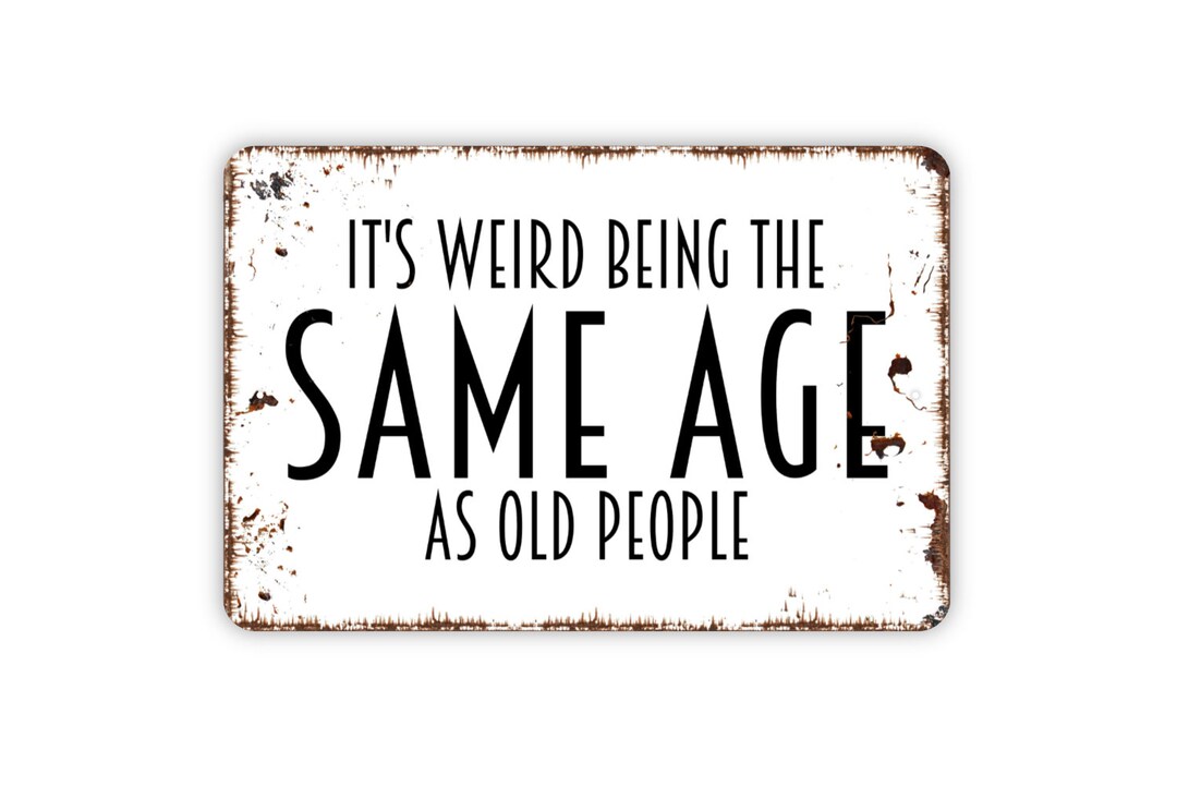 It's Weird Being the Same Age as Old People Sign - Funny Humor Metal ...