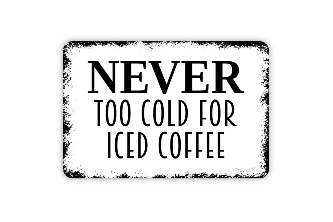 Never Too Cold for Iced Coffee Sign - Metal Indoor or Outdoor Wall Art ...