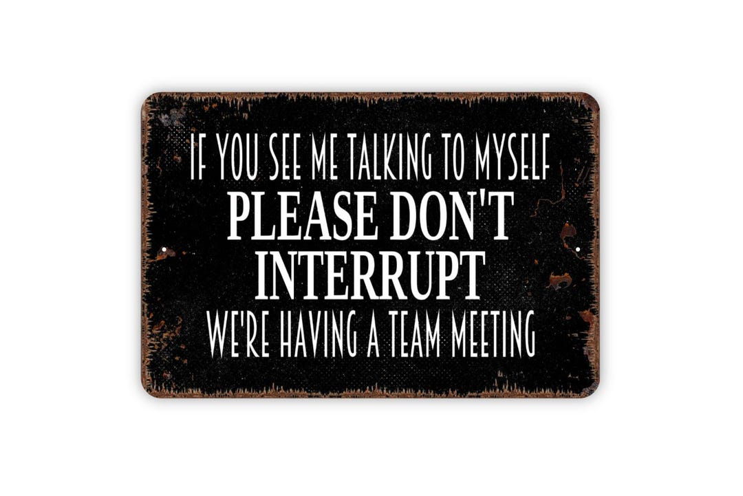 If You See Me Talking to Myself Please Don't Interrupt We're Having A ...