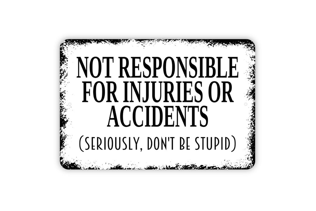 Not Responsible for Injuries or Accidents Sign - Seriously Don't Be ...