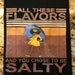 ALL THESE FLAVORS and You Choose to Be Salty T-shirt All These Flavors ...