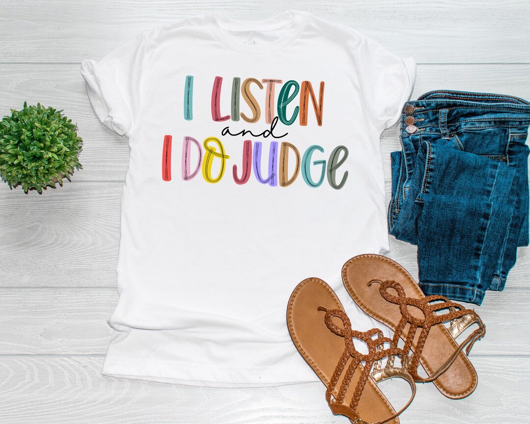 I Listen and I Do Judge PNG We Listen and We Do Not Judge PNG Funny ...