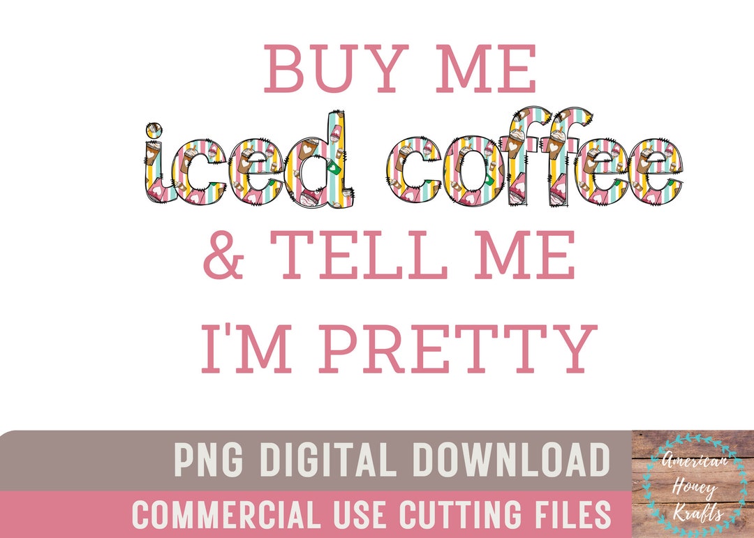Buy Me Iced Coffee and Tell Me I'm Pretty Iced Coffee PNG Funny Coffee ...