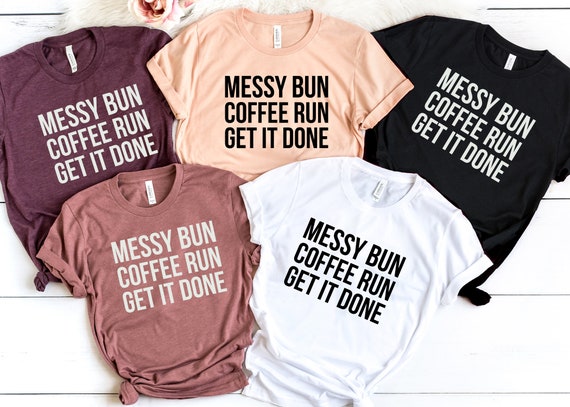 Messy Bun Coffee Run Get It Done Shirt Funny Mother's Day | Etsy
