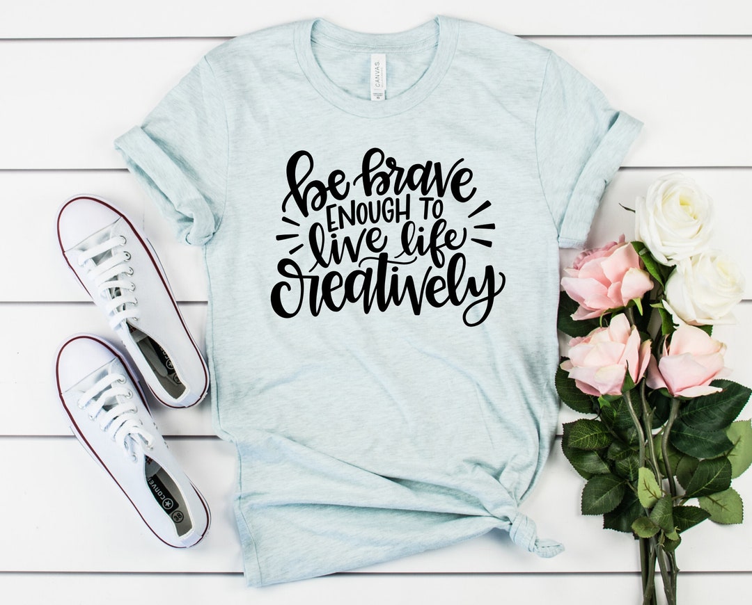 Be Brave Enough to Live Life Creatively Shirt - Art Teacher Shirt ...