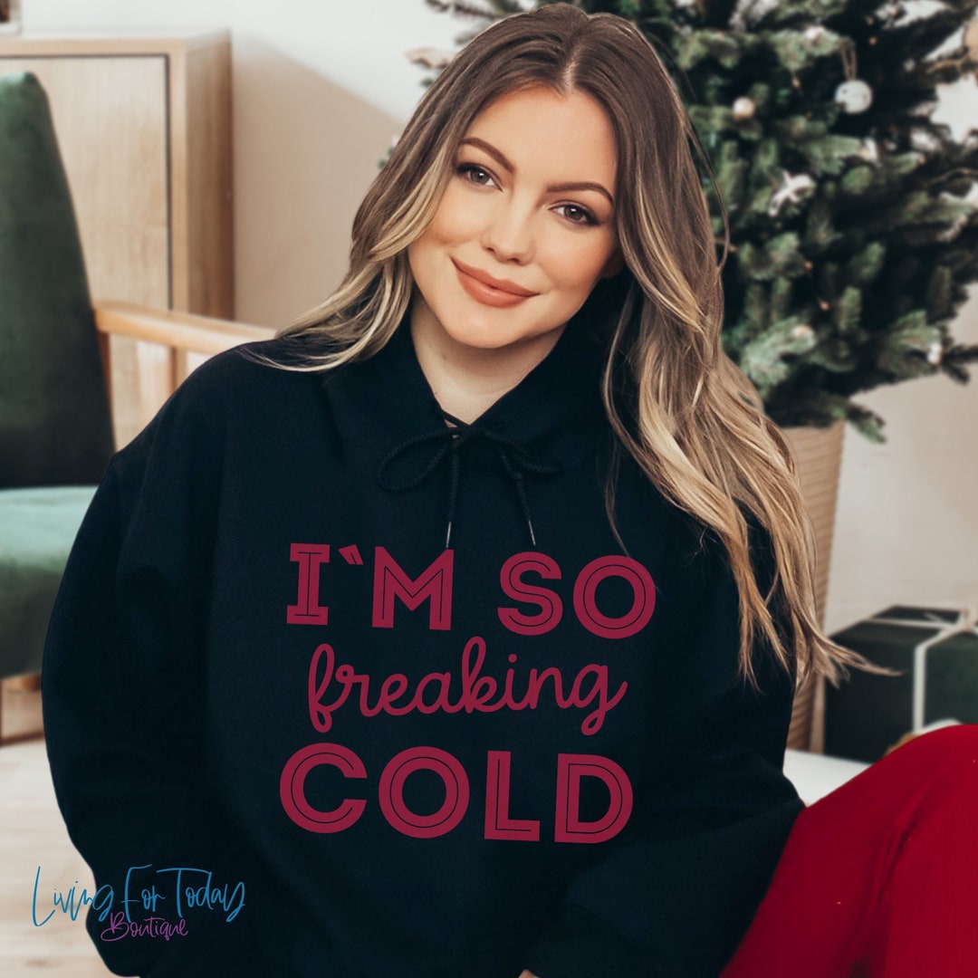 Im so Freaking Cold Hoodie,always Cold Hoodie, Im Cold Sweatshirt,im so Cold,literally Freezing ...