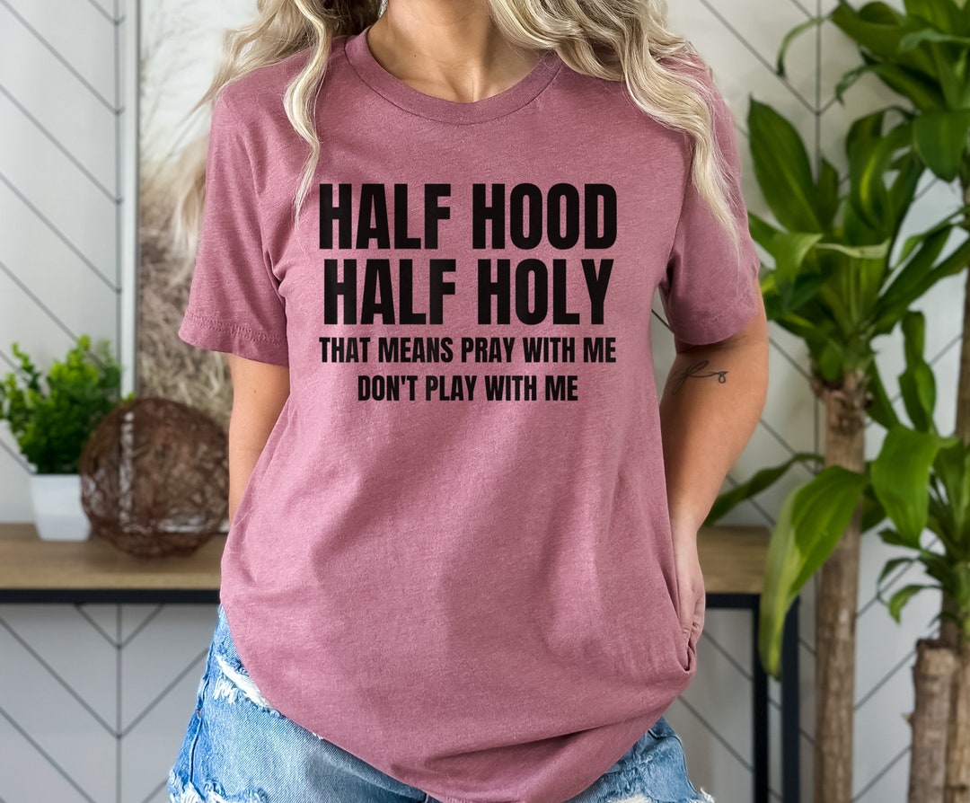 Half Hood Half Holy Shirt, That Means Pray With Me, Half Hood Shirt ...