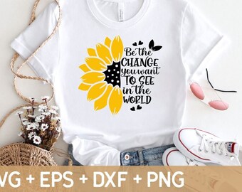Be the Change You Want to See in the World Svg, Sunflower Svg, Faith ...