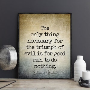Edmund Burke Quote the Only Thing Necessary for the Triumph of Evil is ...