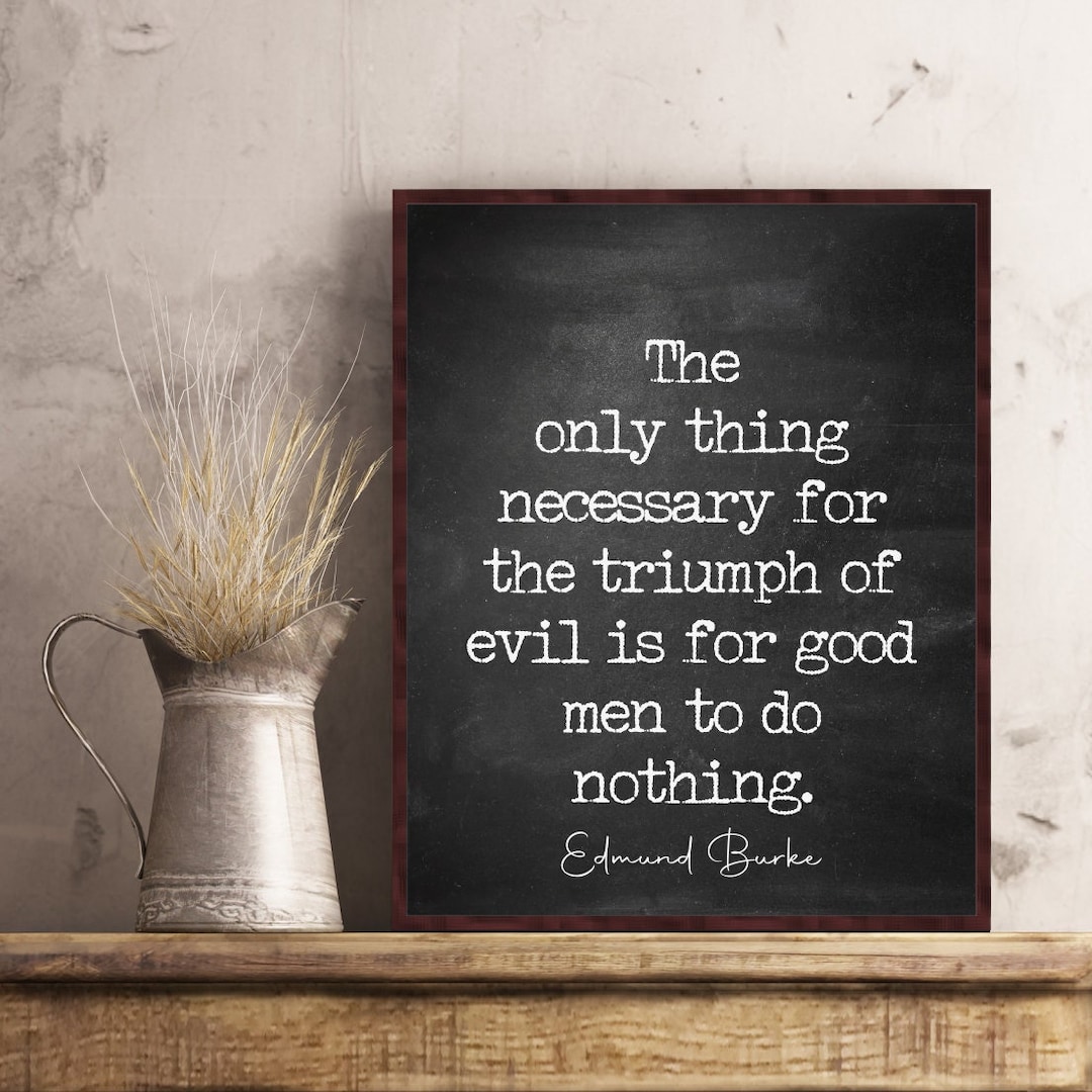 Edmund Burke Quote the Only Thing Necessary for the Triumph of Evil is ...