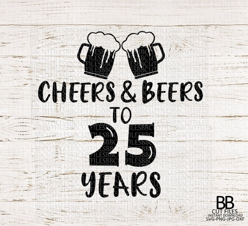 Cheers And Beers To 25 Years Svgpngdxf Birthday Cut Etsy