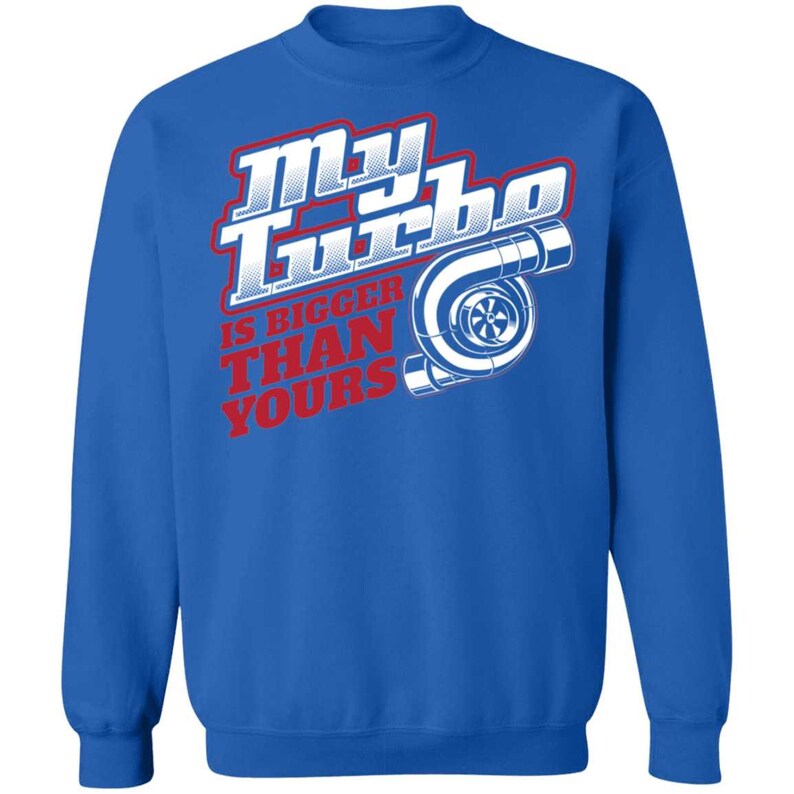 Bigger Turbo-01 My Turbo is Bigger Than Yours Boosted Gapped Crewneck ...