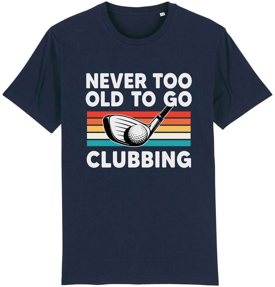 Never Too Old to Go Clubbing T-shirt Golf Clubs Golfer Golfing Gift for ...