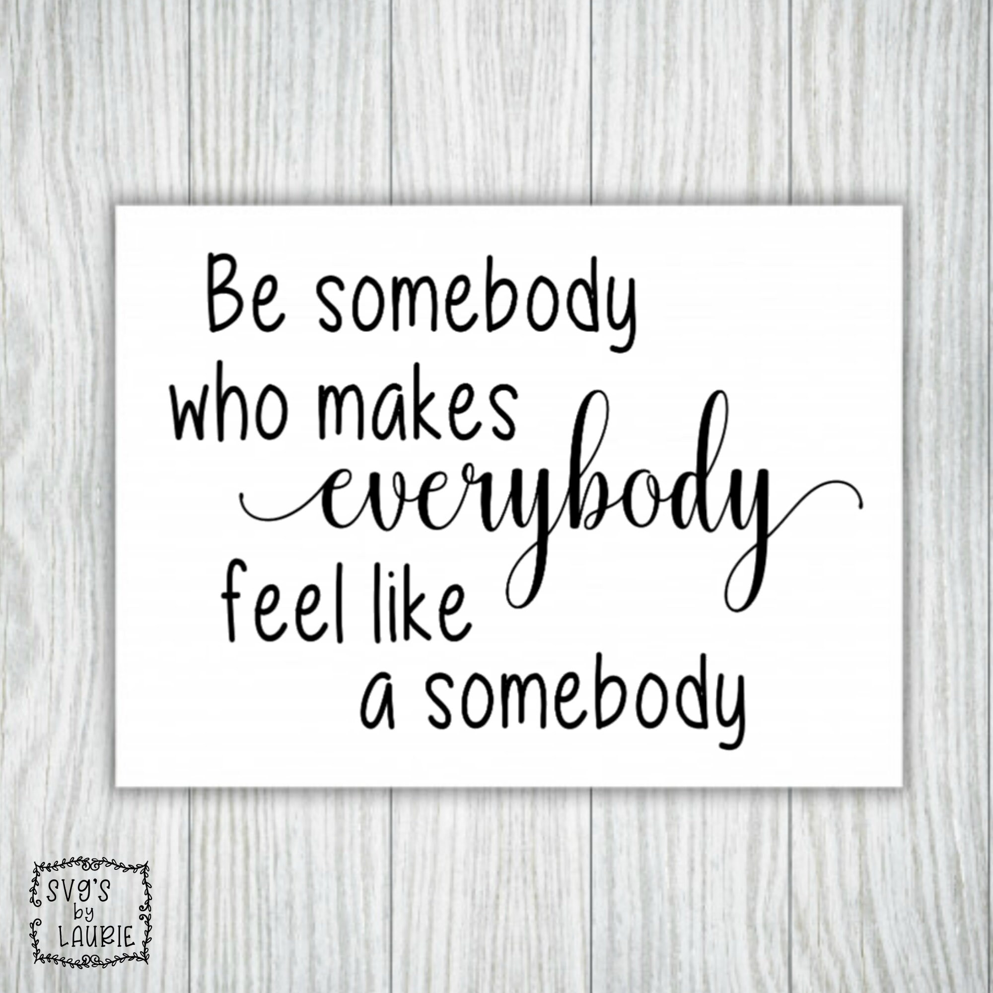 Be Somebody Who Makes Everybody Feel Like a Somebody SVG ...