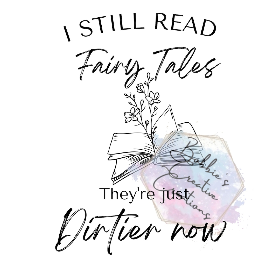 I Still Read Fairy Tales They're Just Dirtier Now Sublimation, I Still ...