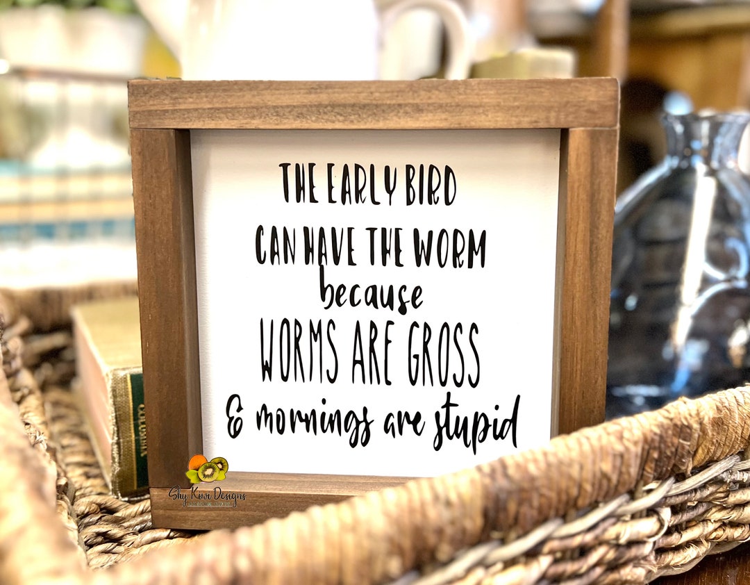 The Early Bird Can Have the Worm Because Worms Are Gross and Mornings ...
