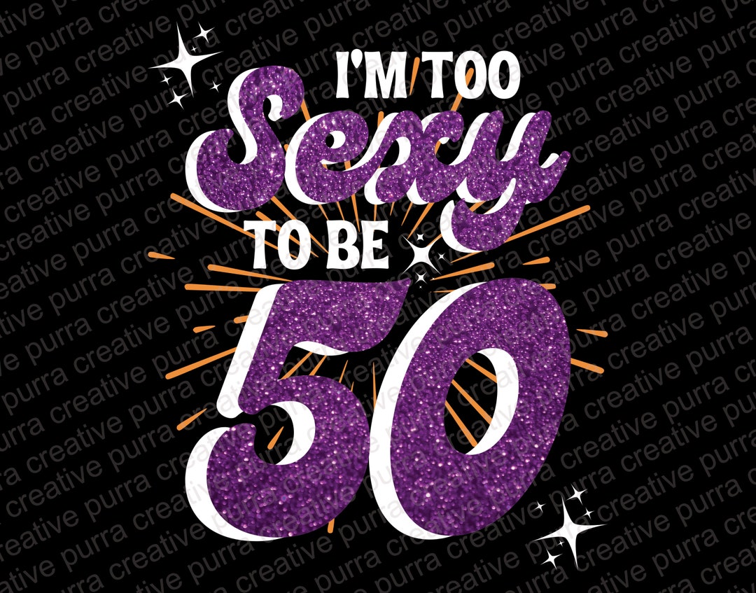 I'm Too Sexy to Be 50 Png, Funny 50th Birthday for Women, 50th Birthday ...