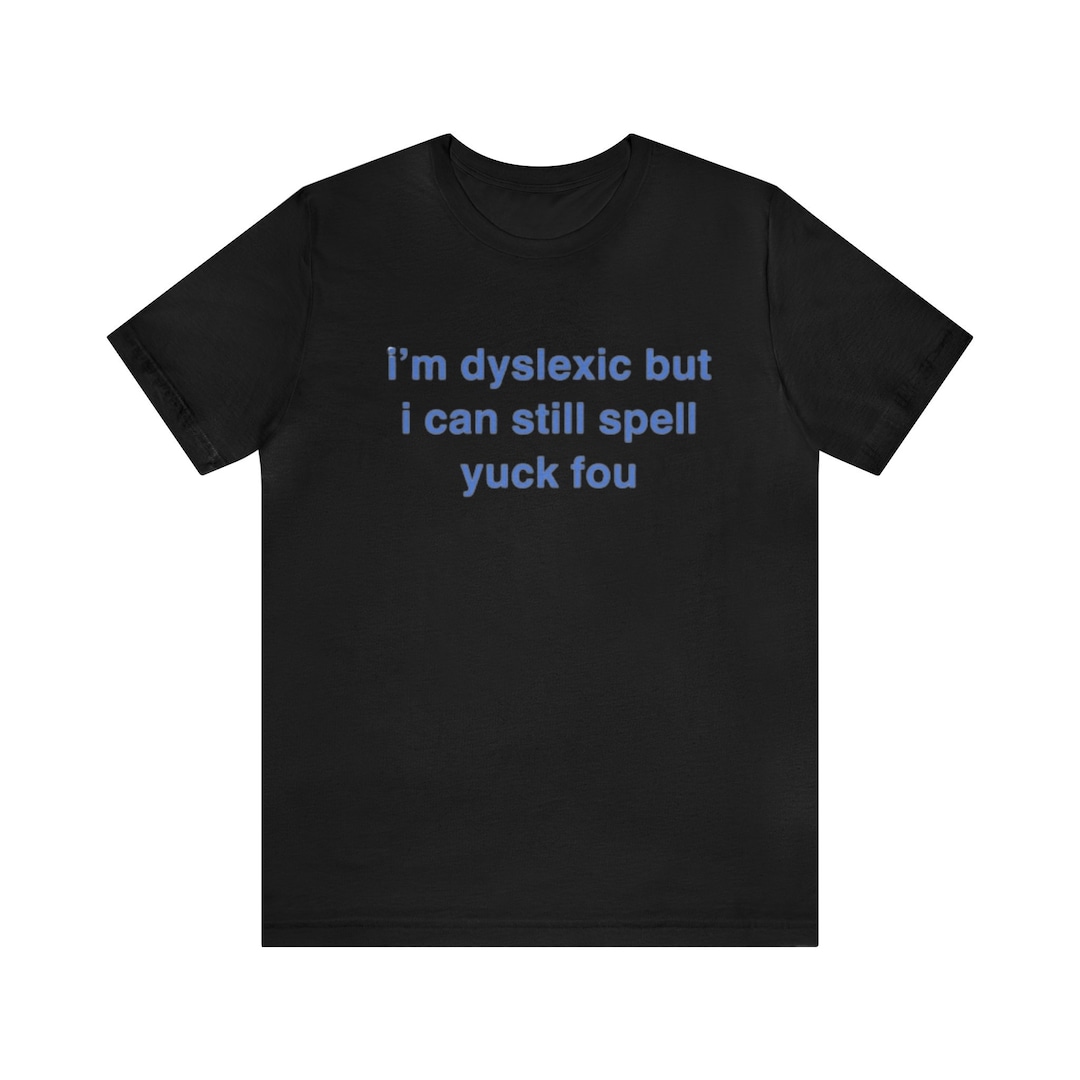 I'm Dyslexic but I Can Still Spell Yuck Fou Adult Unisex Shirt, Yuck ...