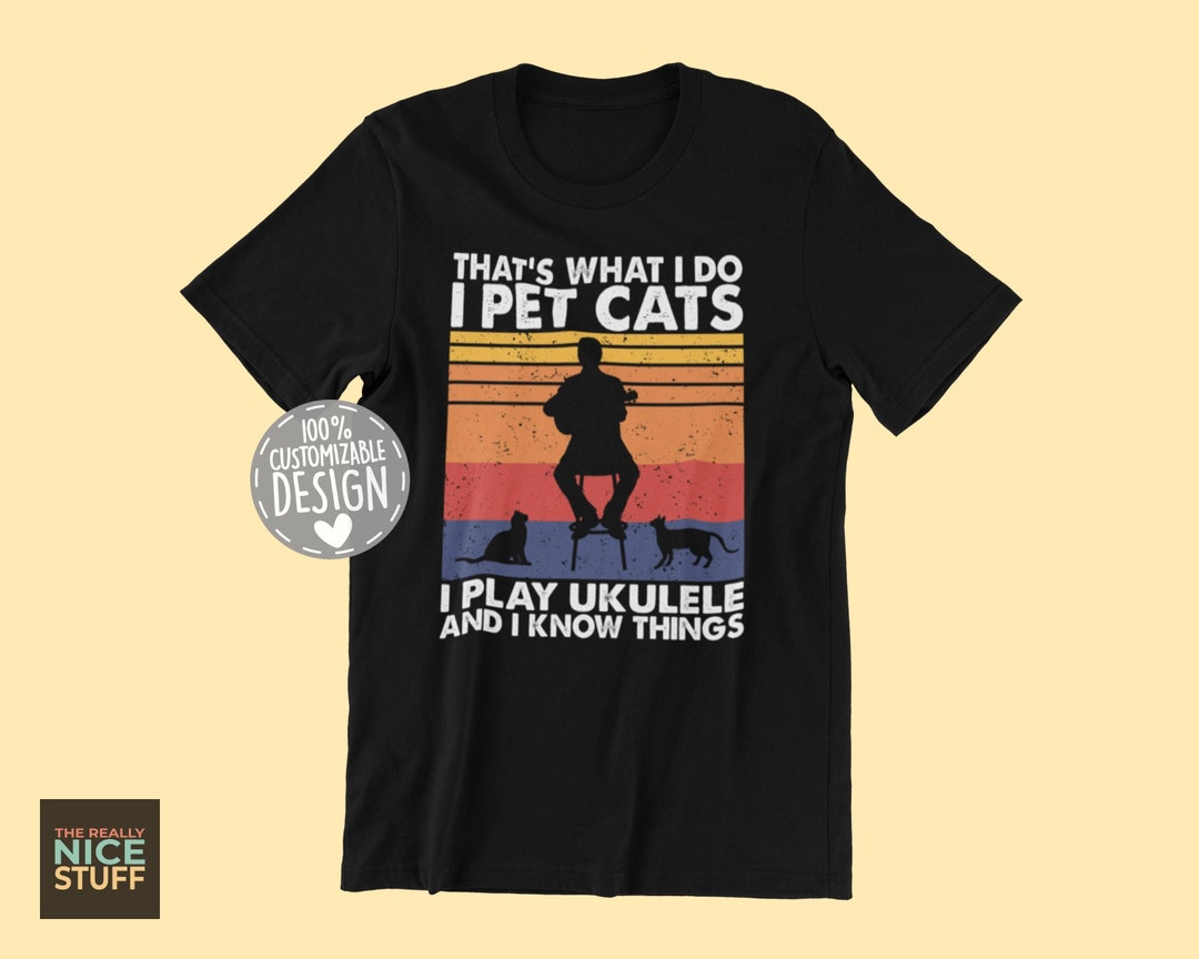 That's What I Do I Pet Cats I Play Ukulele & I Know Things T-shirt ...