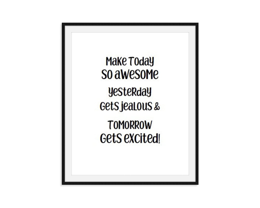 Make Today so Awesome Yesterday Gets Jealous & Tomorrow Gets Excited ...