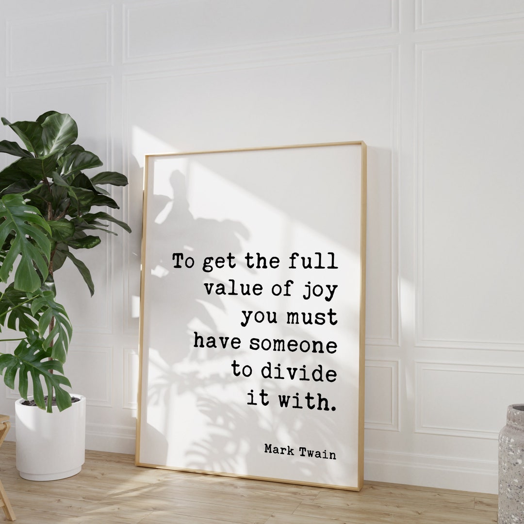 Mark Twain Quote to Get the Full Value of Joy You Must Have Someone to ...
