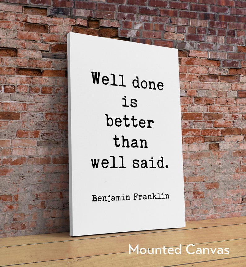Well Done is Better Than Well Said., Benjamin Franklin Quote ...