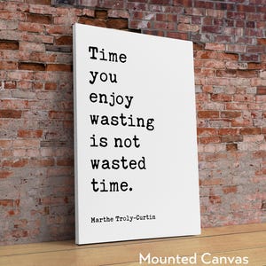Time You Enjoy Wasting is Not Wasted Time. Marthe Troly-curtin Quote ...