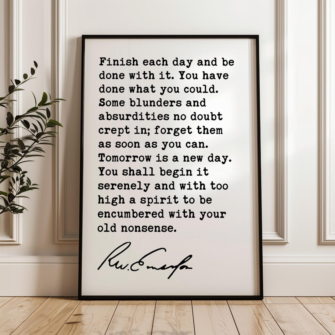 Ralph Waldo Emerson Quote - Finish Each Day and Be Done With It. You ...