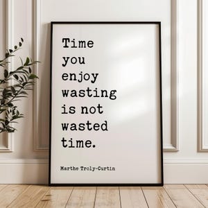 Time You Enjoy Wasting is Not Wasted Time. Marthe Troly-curtin Quote ...