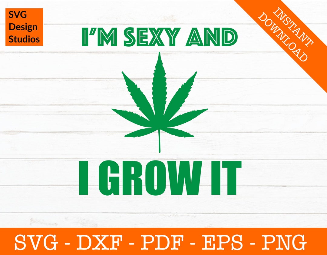 Weed Svg, Hemp Svg, Cannabis, I'm Sexy and I Grow It Svg, Pot, 420 ...