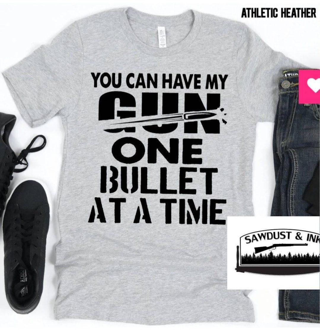 You Can Have My Gun One Bullet at a Time Tshirt - Etsy