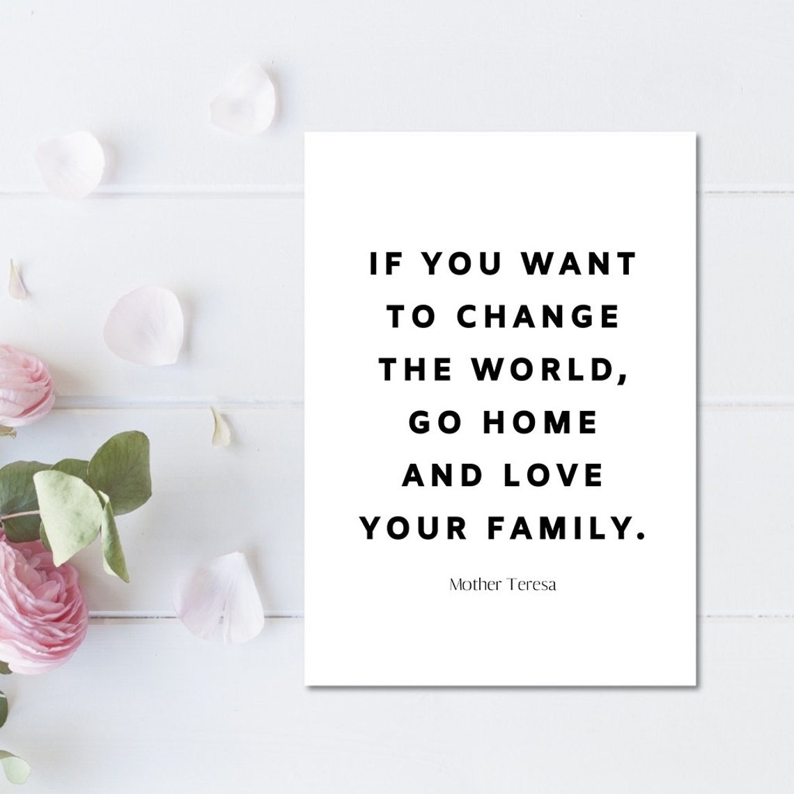 If You Want to Change the World Go Home and Love Your Family, Mother ...